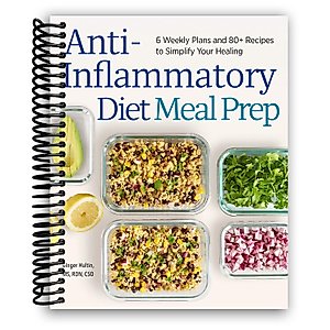 Anti-Inflammatory Diet Meal Prep: 6 Weekly Plans and 80+ Recipes to Simplify Your Healing