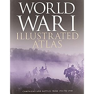 World War I Illustrated Atlas: Campaigns, Battles & Weapons from 1914 to 1918