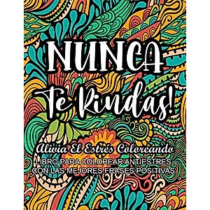 Nunca Te Rindas! - Alivia el Estrés Coloreando: Libro Para Colorear Antiestrés con Las Mejores Frases Positivas (Libros Relajantes Para Adultos)