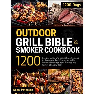 Outdoor Grill Bible & Smoker Cookbook: 1200 Days of Juicy and Irresistible Recipes to Become a Real Pitmaster in No Time and Impress Your Friends and Family at Every BBQ
