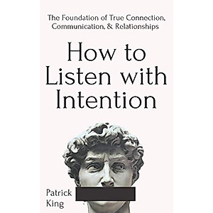 How to Listen with Intention: The Foundation of True Connection, Communication, and Relationships (How to be More Likable and Charismatic)