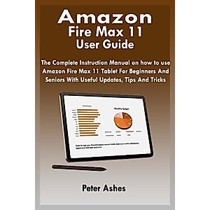 Amazon Fire Max 11 User Guide: The Complete Instruction Manual For Amazon Fire Max 11 Tablet For Beginners And Seniors With Useful Updates, Tips And Tricks