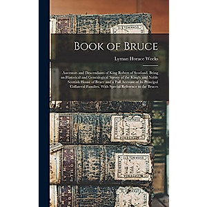 Book of Bruce; Ancestors and Descendants of King Robert of Scotland. Being an Historical and Genealogical Survey of the Kingly and Noble Scottish ... With Special Reference to the Bruces