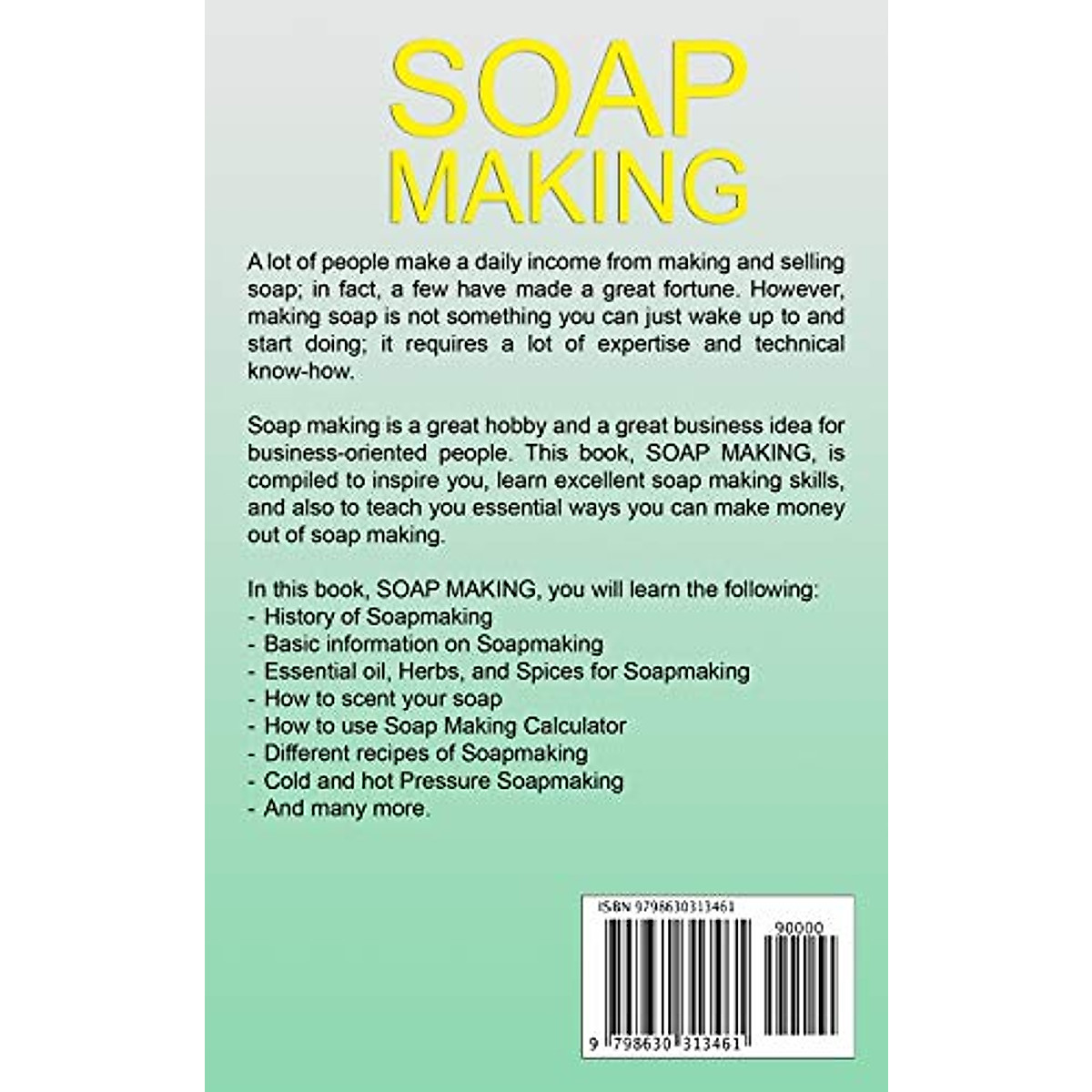 SOAP MAKING: The Ultimate Guide For Beginners To Make Natural Soap, A Lot Of Recipes Using All Natural Herbs, Essential Oil, Spices. Different Techniques, Hot And Cold Process, Pour And Melt and Hand