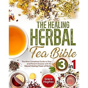 The Healing Herbal Tea Bible: [3 in 1] : The Most Complete Guide to Stop and Prevent Disease with the Natural Healing Power of Herbs