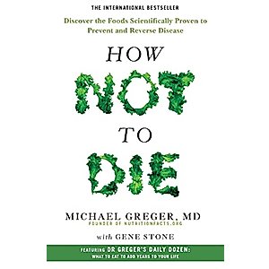 How Not To Die: Discover the foods scientifically proven to prevent and reverse disease