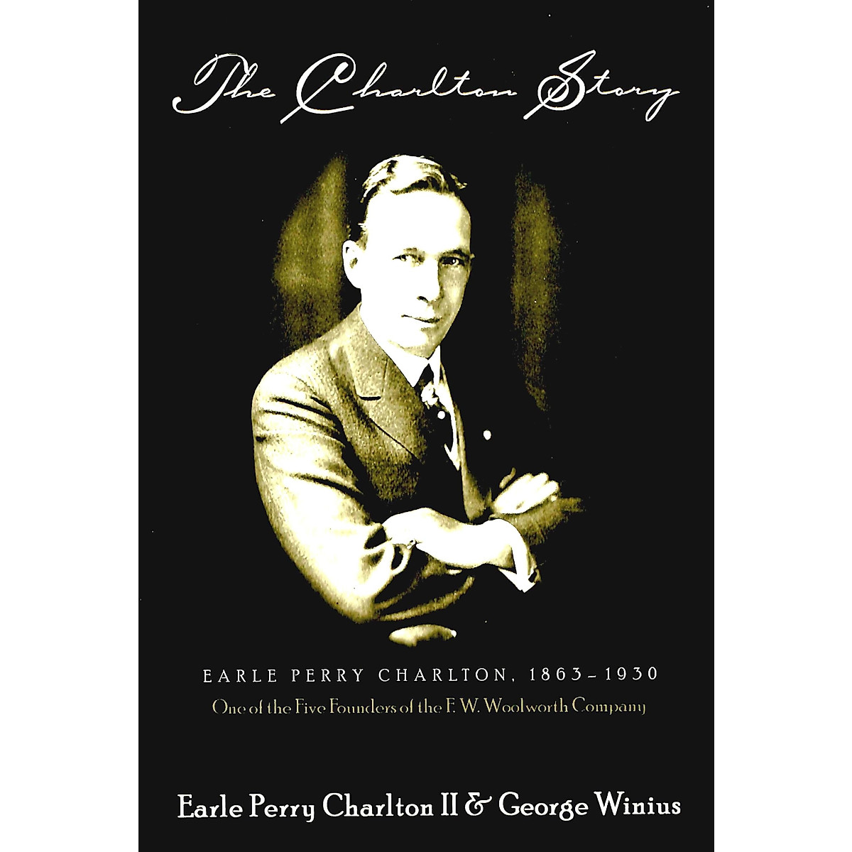 The Charlton Story: Earle Perry Charlton, 1863-1930, One of the Five Founders of the F. W. Woolworth Company