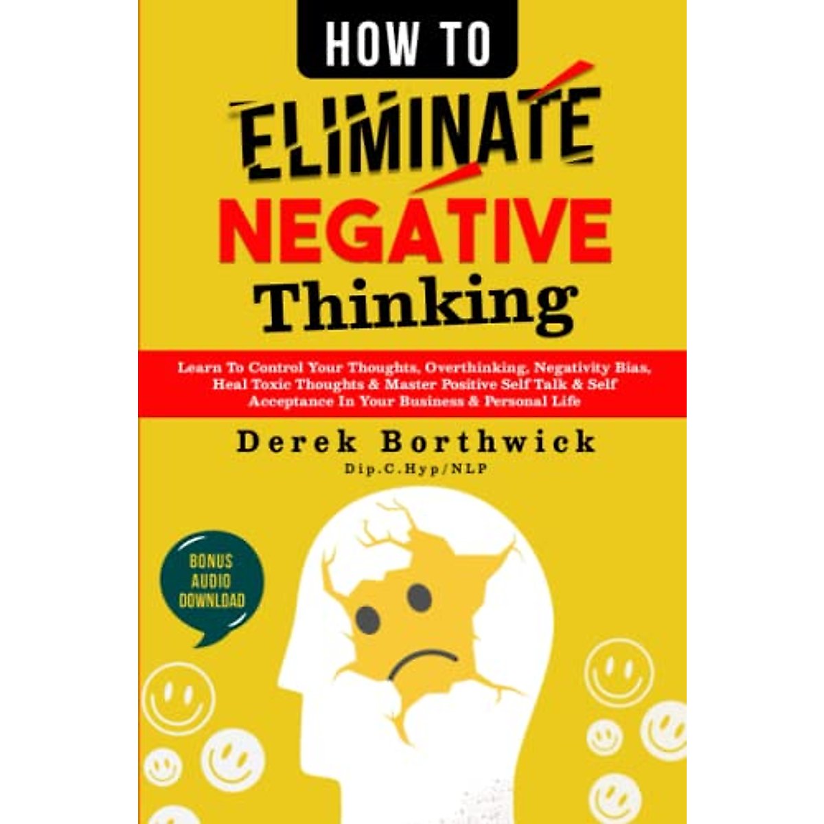How to Eliminate Negative Thinking: Learn To Control Your Thoughts, Overthinking, Negativity Bias, Heal Toxic Thoughts & Master Positive Self Talk & Self Acceptance In Your Business & Personal Life