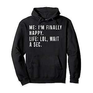 Me I'm finally happy Life lol wait a sec Funny Saying Pullover Hoodie
