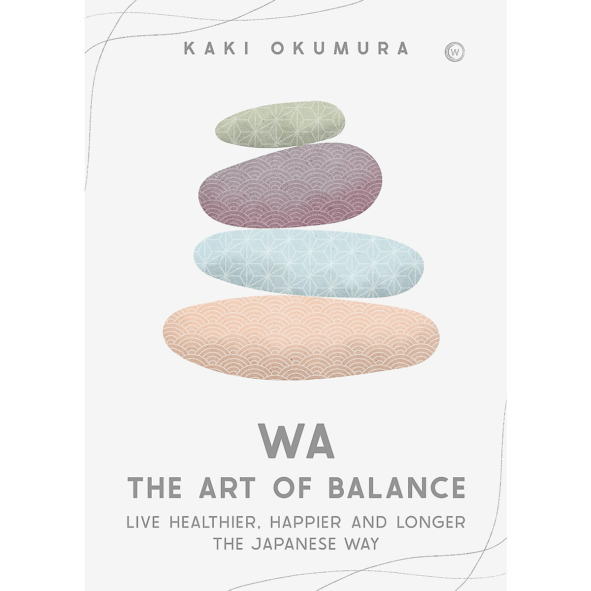 Wa - The Art of Balance: Live Healthier, Happier and Longer the Japanese Way
