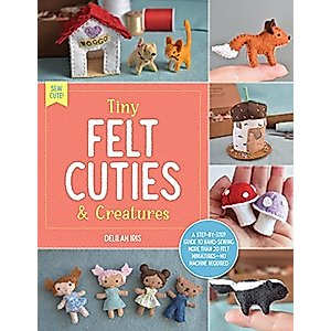 Tiny Felt Cuties & Creatures: A step-by-step guide to handcrafting more than 12 felt miniatures--no machine required (Sew Cute!, 2)