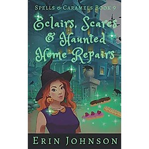 Eclairs, Scares & Haunted Home Repairs: A Cozy Witch Mystery (Spells & Caramels)