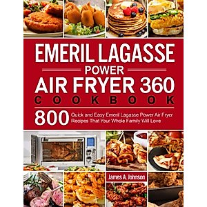 Emeril Lagasse Power Air Fryer 360 Cookbook: 800 Quick and Easy Emeril Lagasse Power Air Fryer Recipes That Your Whole Family Will Love