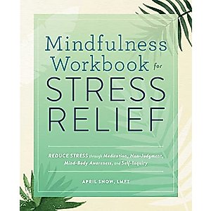 Mindfulness Workbook for Stress Relief: Reduce Stress through Meditation, Non-Judgment, Mind-Body Awareness, and Self-Inquiry