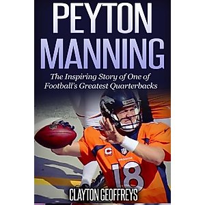 Peyton Manning: The Inspiring Story of One of Football's Greatest Quarterbacks (Football Biography Books)