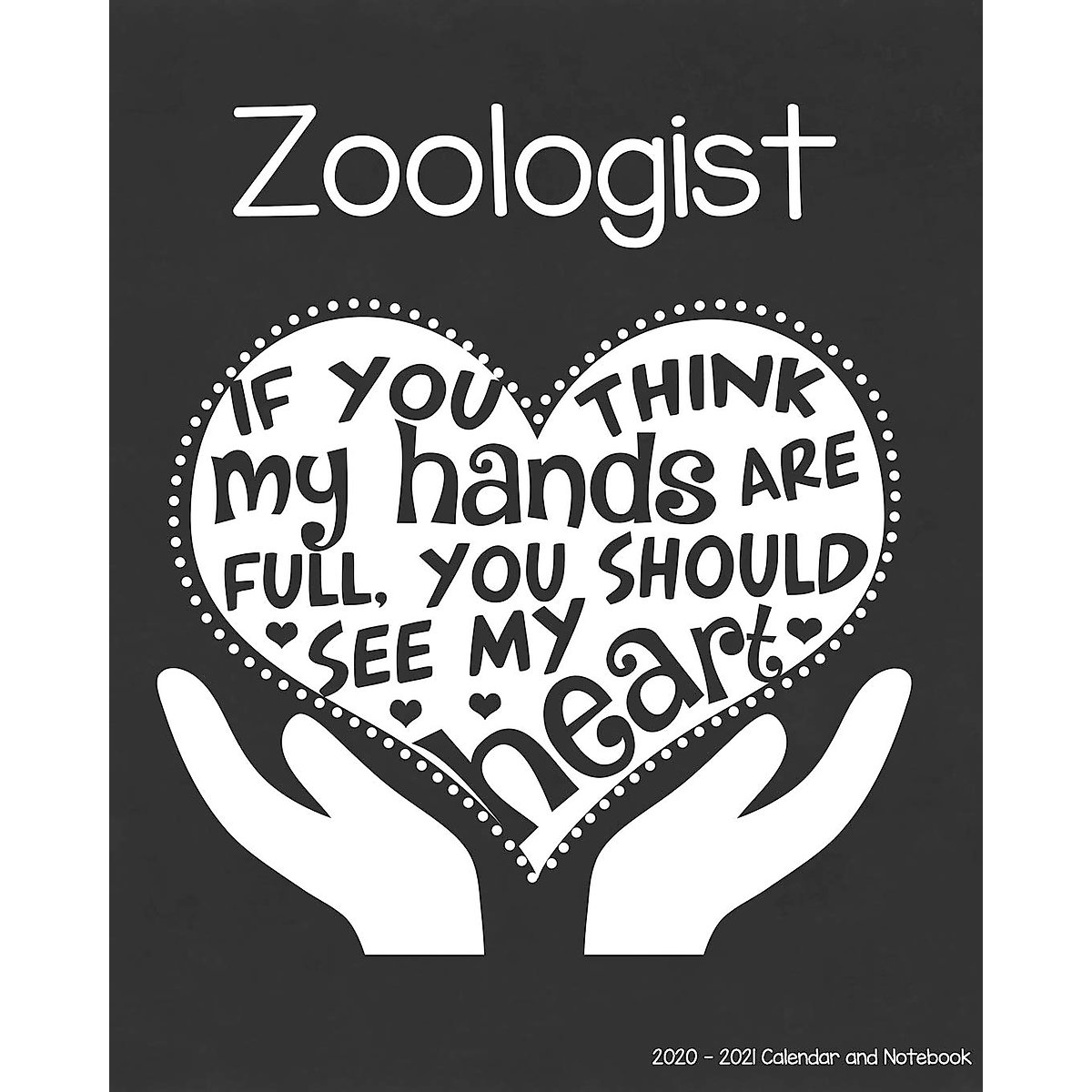 Zoologist 2020-2021 Calendar and Notebook: If You Think My Hands Are Full You Should See My Heart: 2-year Monthly Organizer (Jan 2020 - Dec 2021); ... Notes Pages, Expense Log, Password Logins