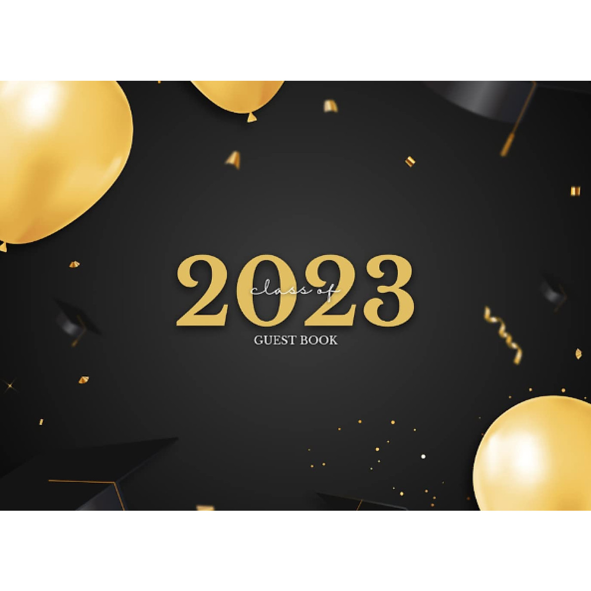 Class of 2023 Guest Book: High School & College Students Graduation Party Sign In Book 2023 Senior Guest Book for Visitors with Messages Advices and Wishes for Graduate