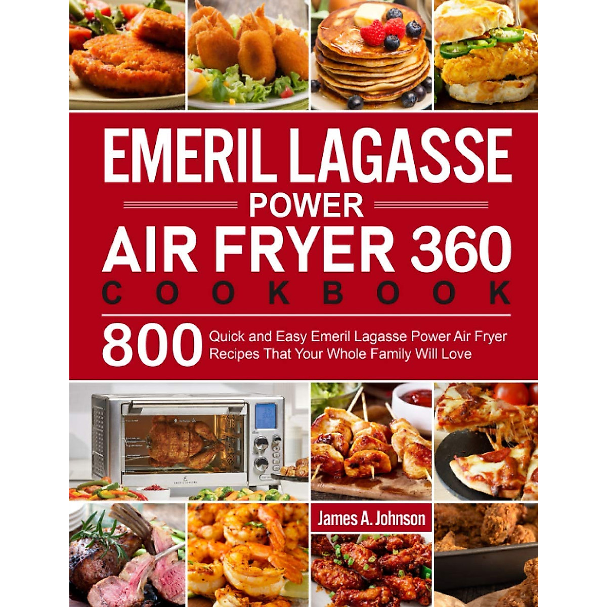 Emeril Lagasse Power Air Fryer 360 Cookbook: 800 Quick and Easy Emeril Lagasse Power Air Fryer Recipes That Your Whole Family Will Love