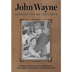 John Wayne: Lessons for My Children: Personal and Practical Advice for Raising Hardworking, Independent and Honorable Kids