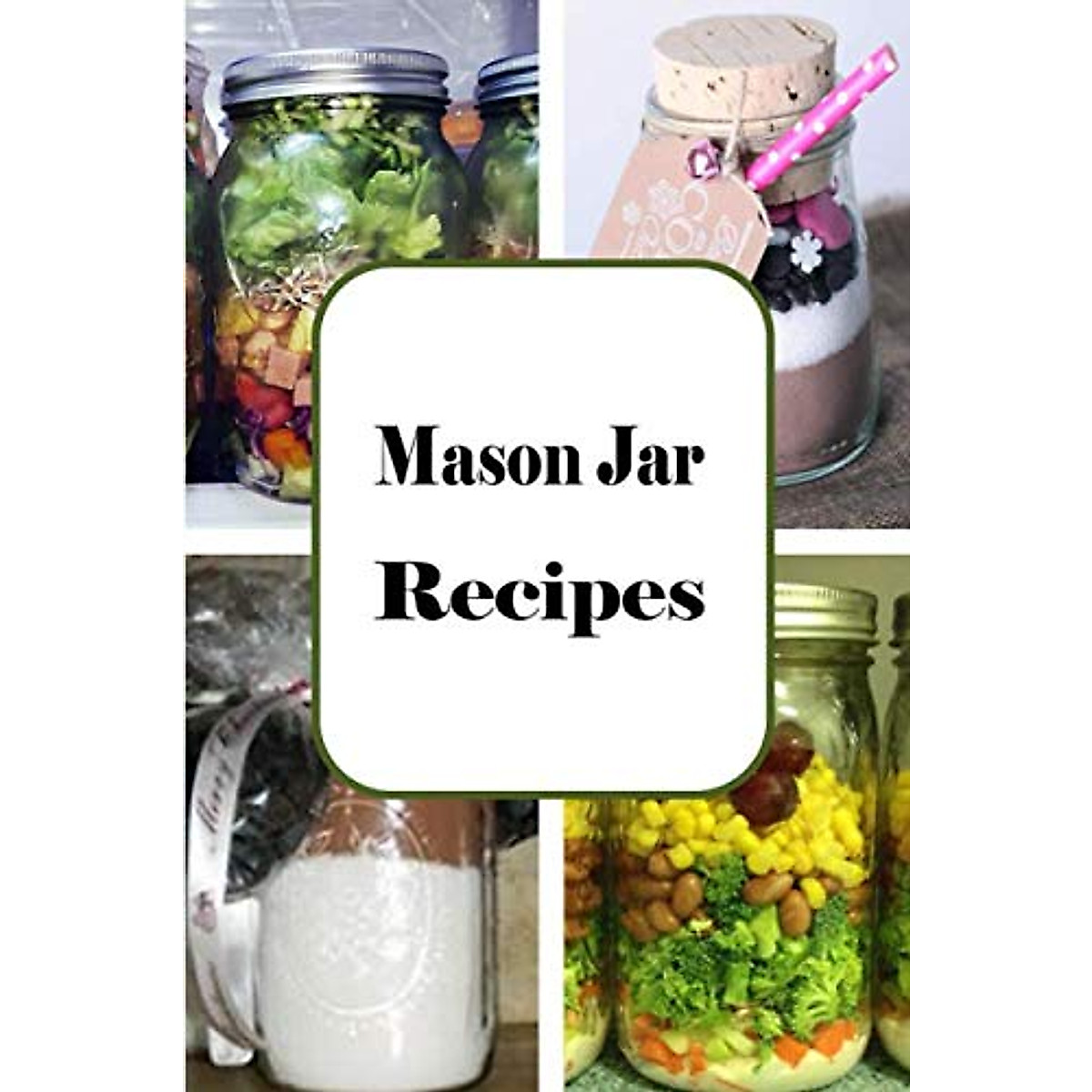 Mason Jar Recipes: A Cookbook Full of Portable Meals for Breakfast, Lunch and Dinner in a Jar (Recipes In A Jar)