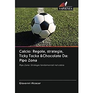 Calcio: Regole, strategie, Ticky Tacka &Chocolate Da: Pipo Zona: Pipo Zona: Strategie fondamentali nel calcio (Italian Edition)