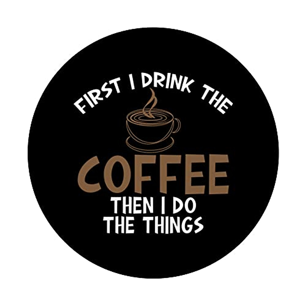 First I Drink Coffee Then I Do Things Sarcastic Tee for Unis PopSockets Swappable PopGrip