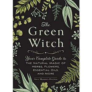 The Green Witch: Your Complete Guide to the Natural Magic of Herbs, Flowers, Essential Oils, and More (Green Witch Witchcraft Series)