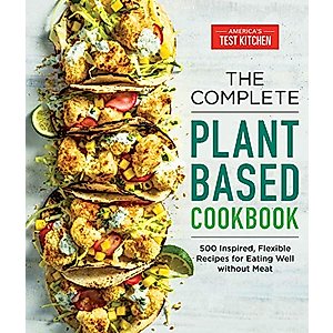 The Complete Plant-Based Cookbook: 500 Inspired, Flexible Recipes for Eating Well Without Meat (The Complete ATK Cookbook Series)
