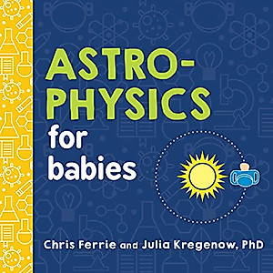Astrophysics for Babies: A STEM Book about Space and Astronomy for Little Ones by the #1 Science Author for Kids (Science Gifts for Kids) (Baby University)