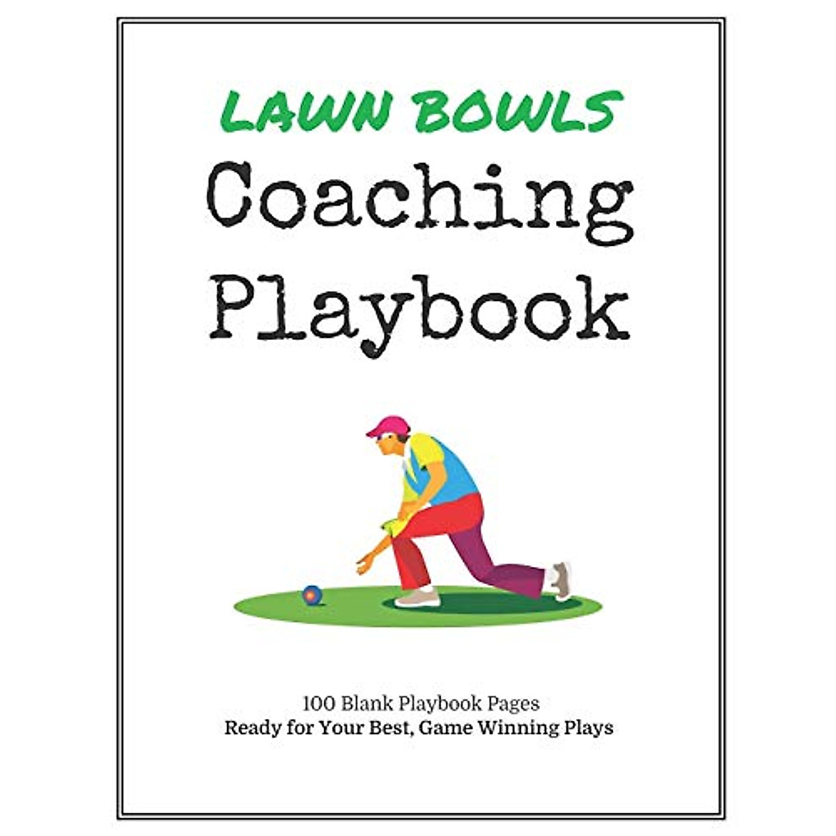 Lawn Bowls Coaching Playbook: 100 Blank Templates for your Winning Plays, Drills and Training in a single Note Book