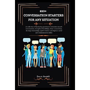 830+ CONVERSATION STARTERS FOR ANY SITUATION: A collection of fascinating questions to stimulate smooth conversation, strengthen friendships, closer connections, develop relationships, spark romance