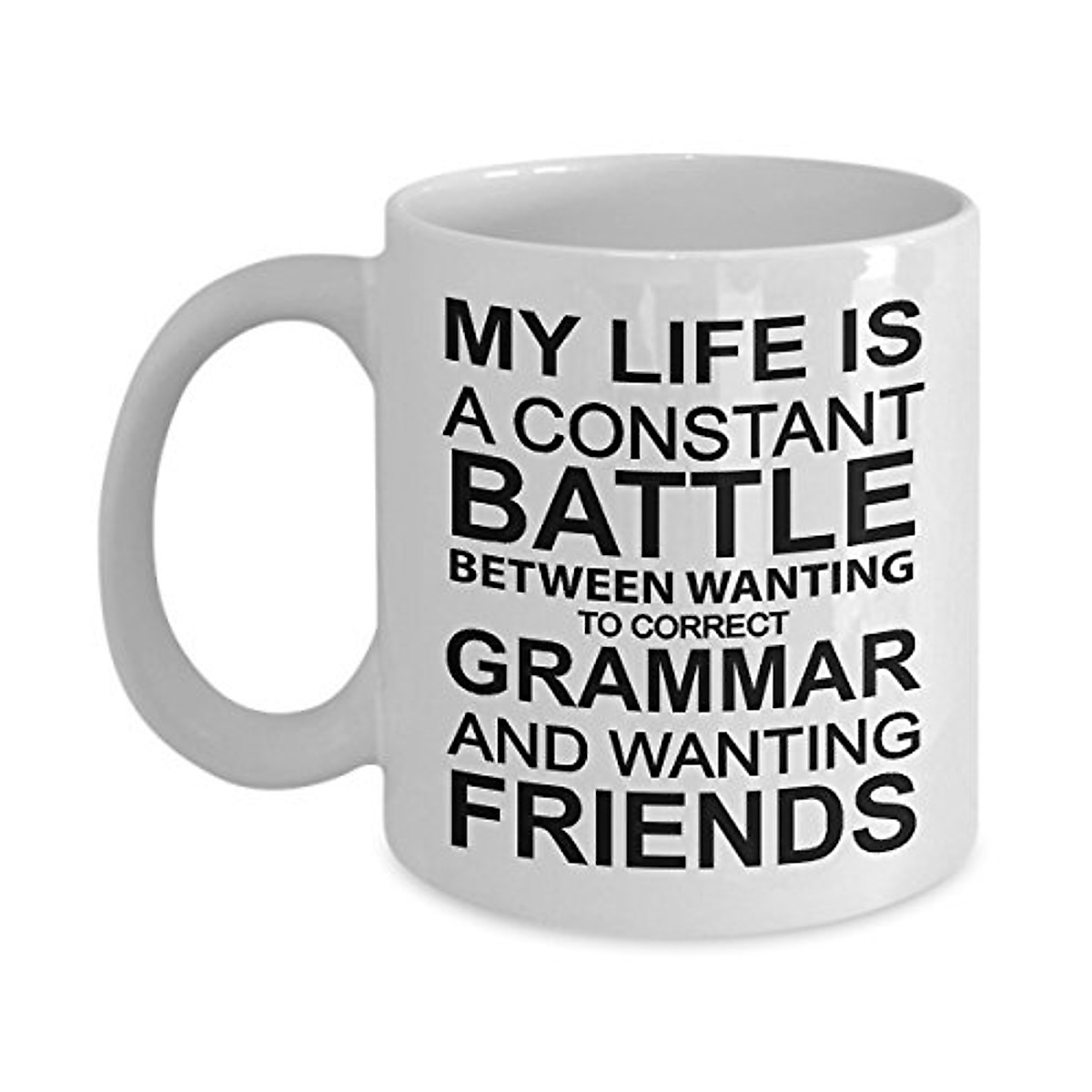 Funny Mug - My Life Is Constant Battle Between Wanting To Correct Grammar And Wanting Friends Unique Novelty Gag Gift Idea for Men Women 11oz Coffee Tea Cup Witty Passive Aggressive Sarcasm Humor
