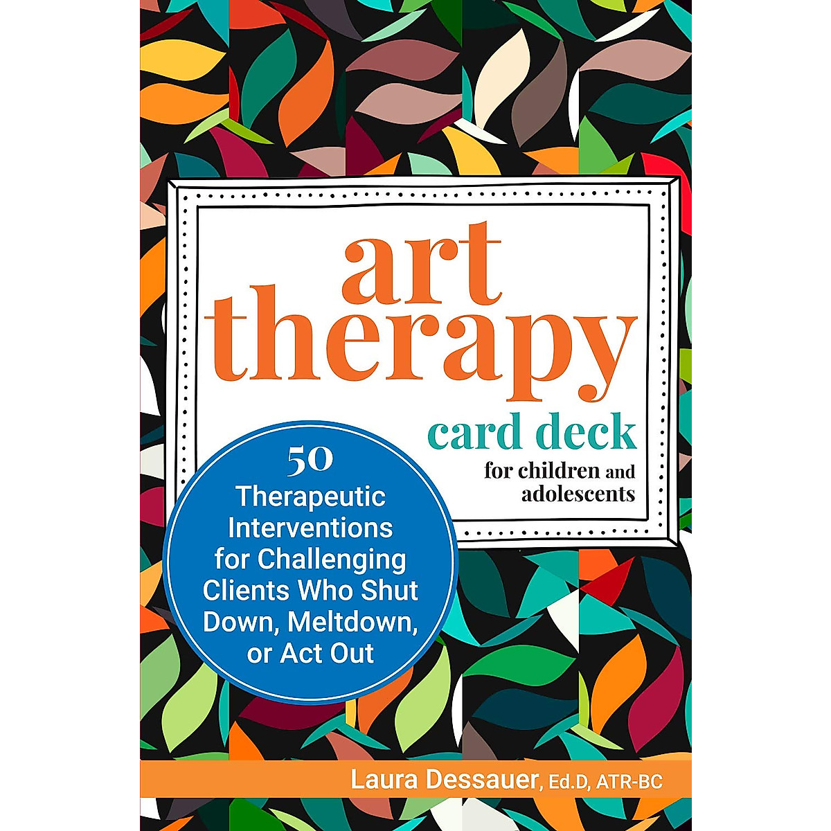 Art Therapy Card Deck for Children and Adolescents: 50 Therapeutic Interventions for Challenging Clients Who Shut Down, Meltdown, or Act Out