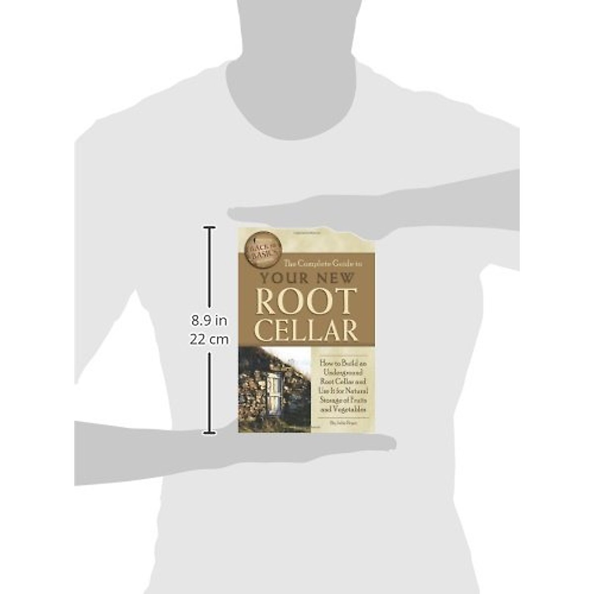 The Complete Guide to Your New Root Cellar How to Build an Underground Root Cellar and Use It for Natural Storage of Fruits and Vegetables (Back-To-Basics)