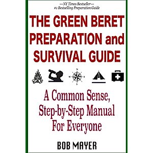 The Green Beret Preparation and Survival Guide: A Common Sense, Step-By-Step Handbook To Prepare For and Survive Any Emergency (The Green Beret Guide)