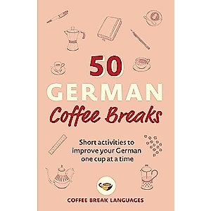 50 German Coffee Breaks: Short activities to improve your German one cup at a time (50 Coffee Breaks)