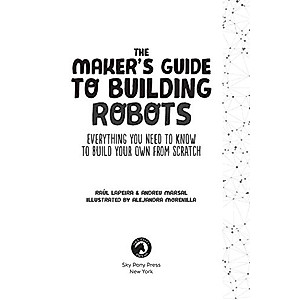 The Maker's Guide to Building Robots: A Step-by-Step Guide to Ordering Parts, Using Sensors and Lights, Programming, and More