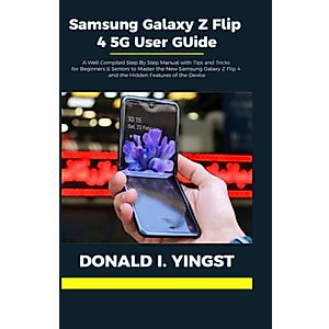 Samsung Galaxy Z Flip 4 5G User Guide: A Well Compiled Step By Step Manual with Tips and Tricks for Beginners & Seniors to Master the New Samsung Galaxy Z Flip 4 and the Hidden Features of the Device