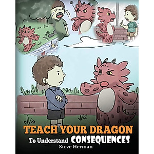 Teach Your Dragon To Understand Consequences: A Dragon Book To Teach Children About Choices and Consequences. A Cute Children Story To Teach Kids How To Make Good Choices. (My Dragon Books)