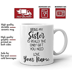 Personalized Sister Coffee Mug, Custom Name Gift Mug, Being My Sister is Really the Only Gift You Need, Sister Gift Mug from Sister, Christmas Presents or Birthday Gifts for Sister from Sister Brother