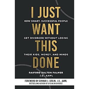 I Just Want This Done: How Smart, Successful People Get Divorced without Losing their Kids, Money, and Minds