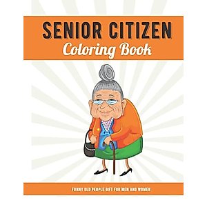 Funny Old People Gift For Men and Women: Senior Citizen Coloring Book with Large Print Old Age Quotes and Fun Images to Color, Unique Gag Birthday Idea