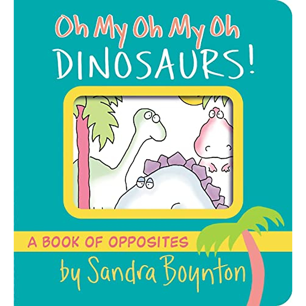 Oh My Oh My Oh Dinosaurs!: A Book of Opposites (Boynton on Board)
