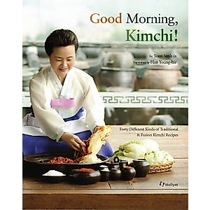 Good Morning Kimchi!: Forty Different Kinds of Traditional & Fusion Kimchi Recipes (Rev. Edition)