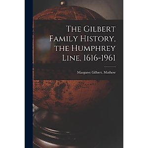 The Gilbert Family History, the Humphrey Line, 1616-1961