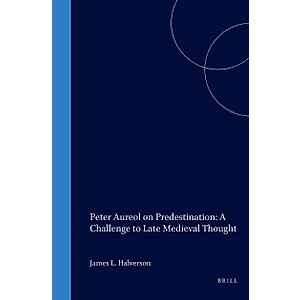 Peter Aureol on Predestination: A Challenge to Late Medieval Thought (Studies in the History of Christian Traditions)