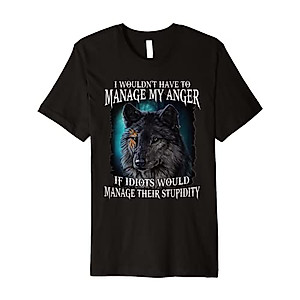 I Wouldn't Have To Manage My Anger If Idiots Would Manage Premium T-Shirt