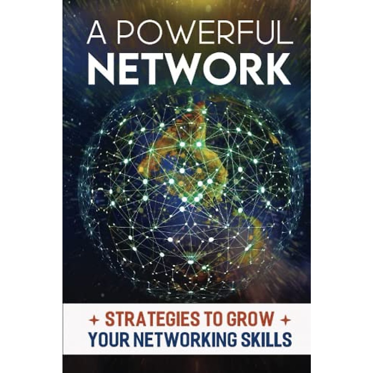 A Powerful Network: Strategies To Grow Your Networking Skills