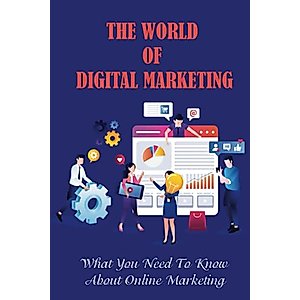 The World Of Digital Marketing: What You Need To Know About Online Marketing: What Is Digital Marketing Strategy