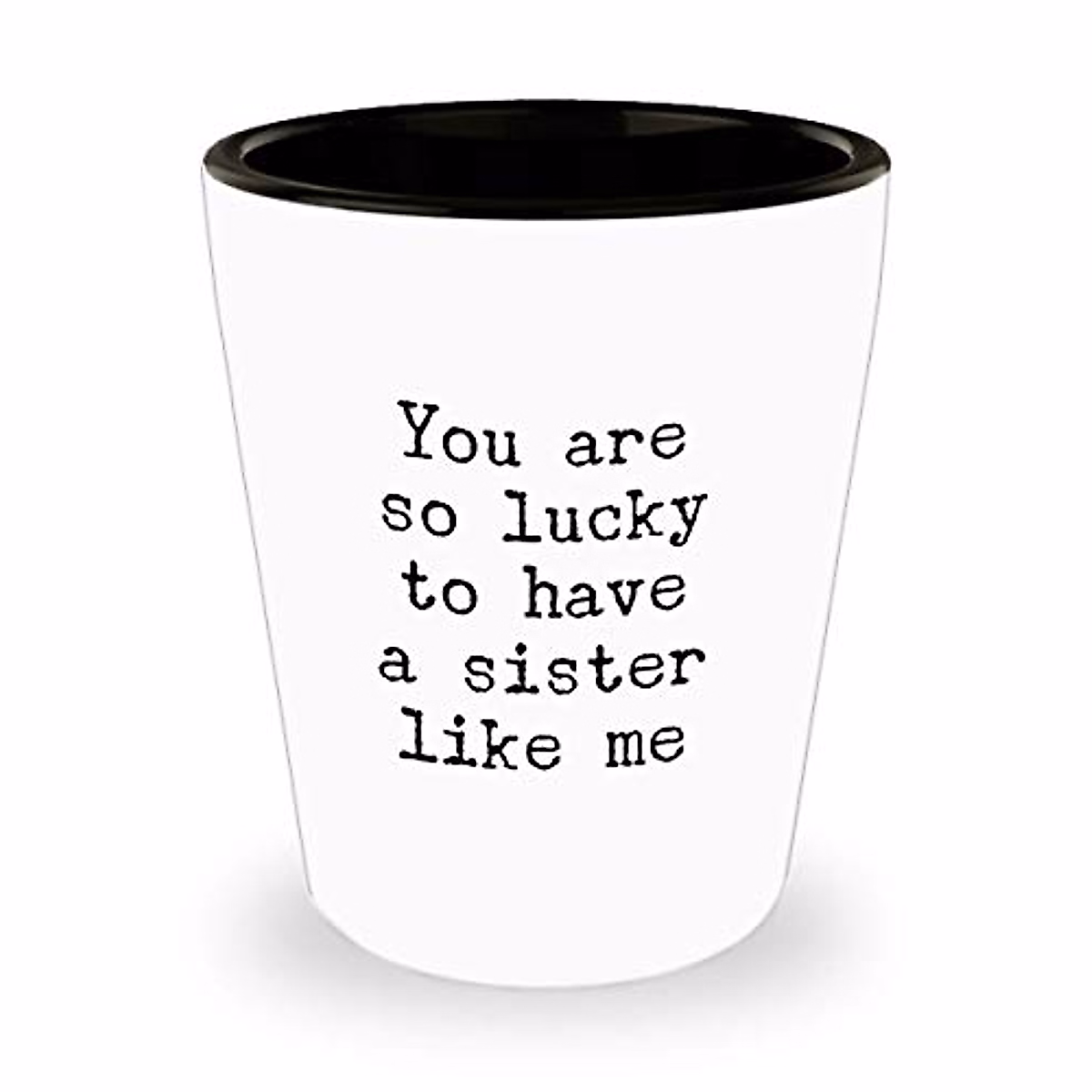 Funny From Sister You Are So Lucky To Have A Sister Like Me Shot Glass Unique Ceramic For Brother or Sister 1.4 Oz Birthday Stocking Stuffer